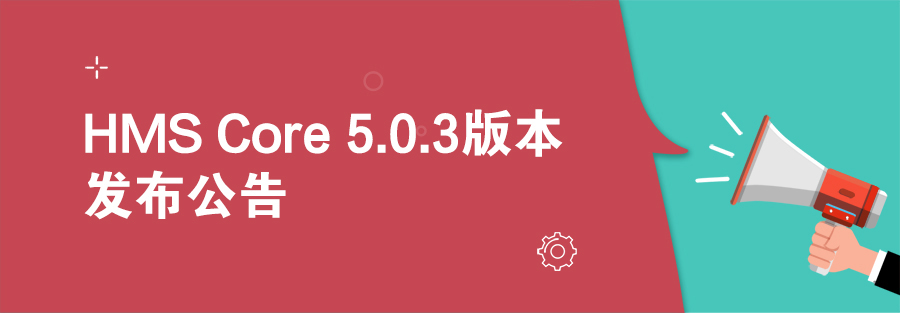 HMS Core 5.0.3版本发布公告-华为开发者话题 | 华为开发者联盟